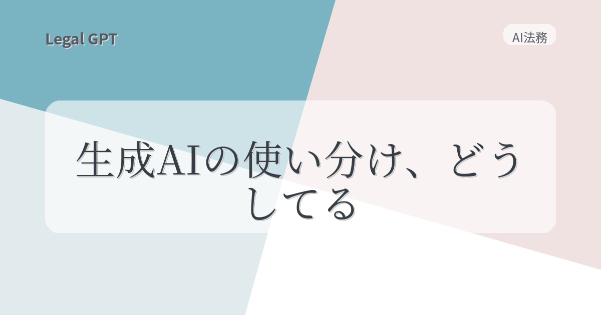 生成AIの使い分け、どうしてる？ - Legal GPT｜契約実務・法改正・AI法務を実務で使うためのガイド