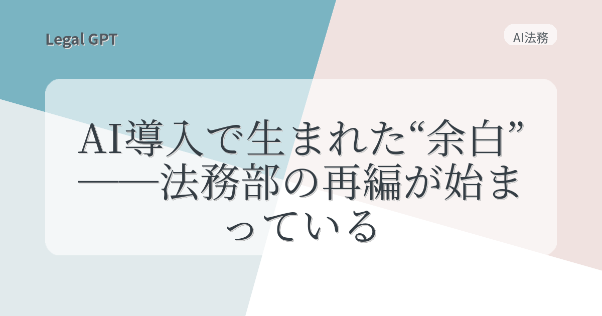 AI導入で生まれた“余白”──法務部の再編が始まっている - Legal GPT｜契約実務・法改正・AI法務を実務で使うためのガイド