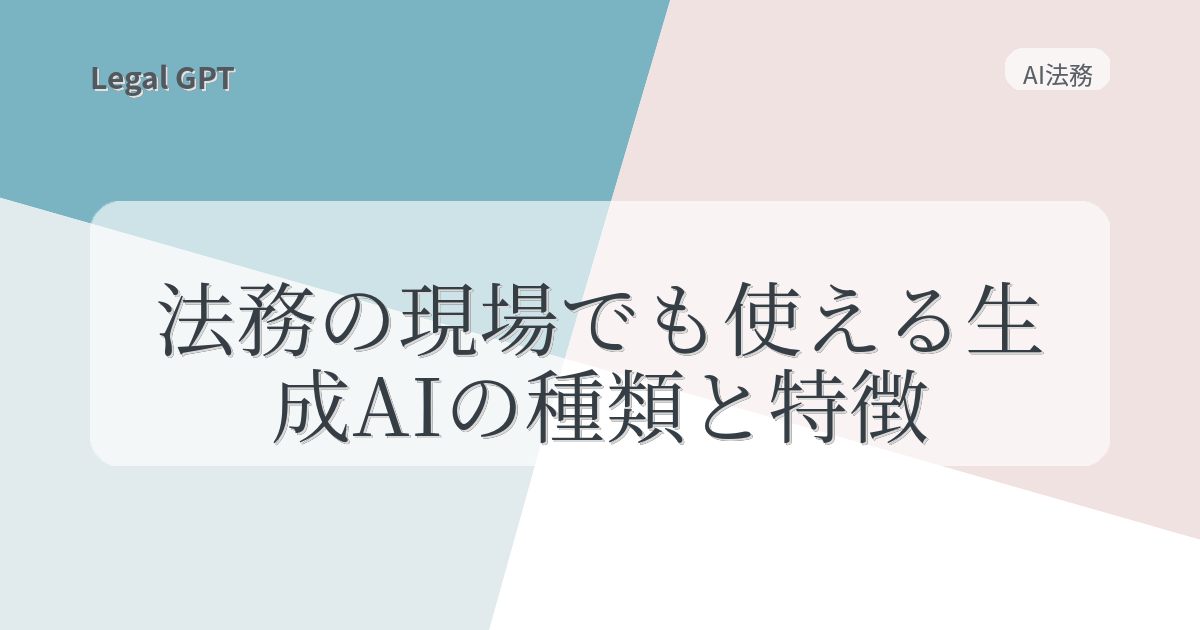 法務の現場でも使える？生成AIの種類と特徴 - Legal GPT｜契約実務・法改正・AI法務を実務で使うためのガイド