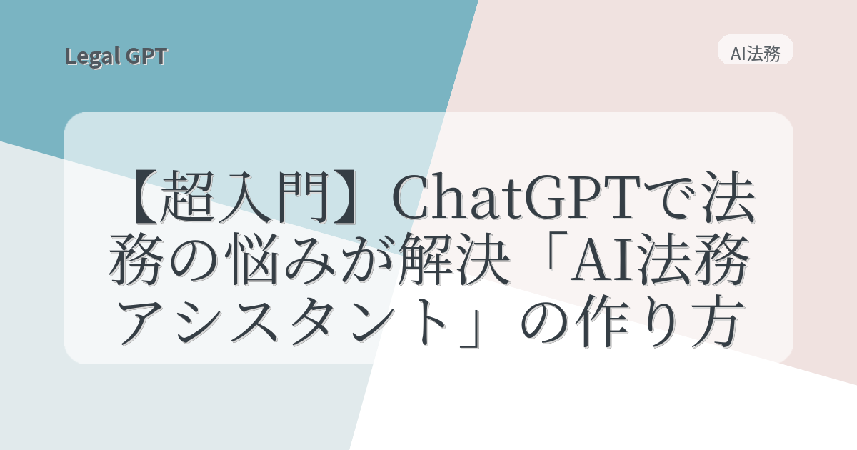 【超入門】ChatGPTで法務の悩みが解決？「AI法務アシスタント」の作り方 - Legal GPT｜契約実務・法改正・AI法務を実務で使う ...