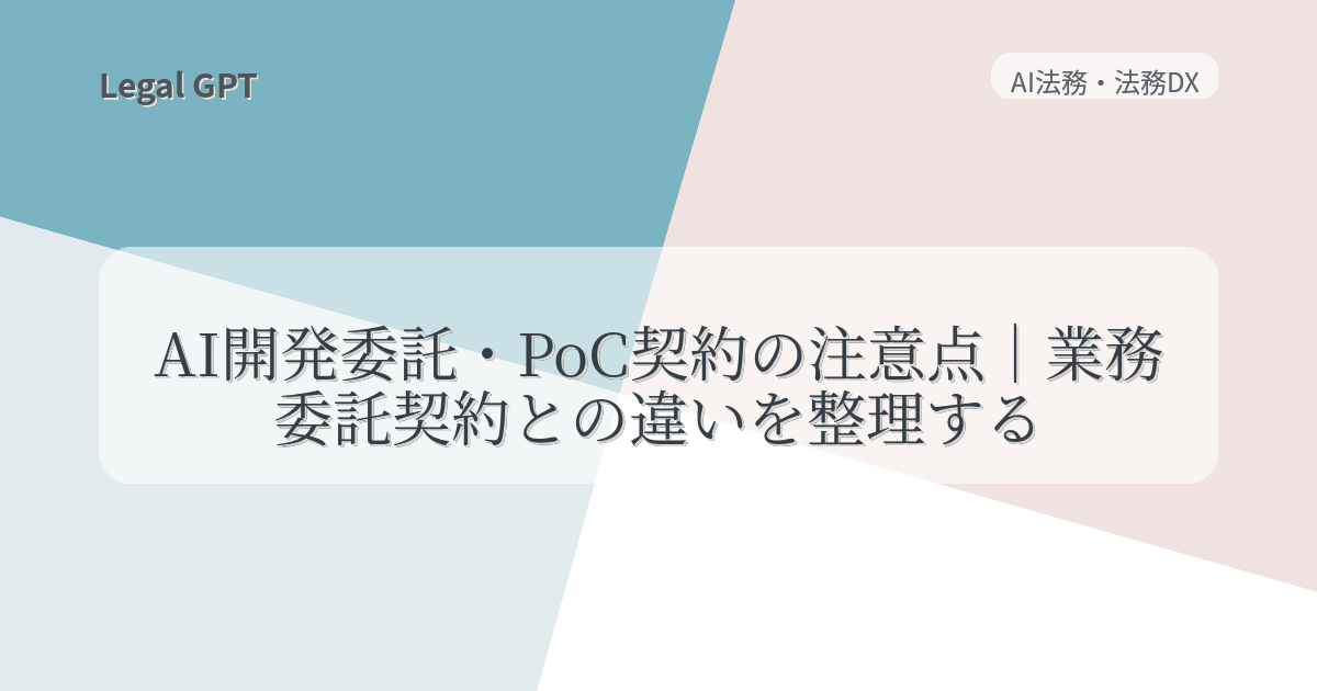 AI開発委託・PoC契約の注意点｜業務委託契約との違いを整理する - Legal GPT｜契約実務・法改正・AI法務を実務で使うためのガイド