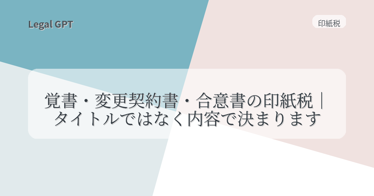覚書・変更契約書・合意書の印紙税｜タイトルではなく内容で決まります - Legal GPT｜契約実務・法改正・AI法務を実務で使うためのガイド