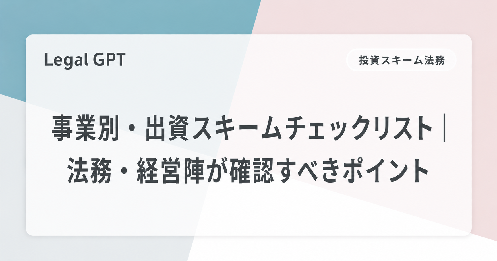 事業別・出資スキームチェックリスト｜法務・経営陣が確認すべきポイント - Legal GPT｜契約実務・法改正・AI法務を実務で使うためのガイド