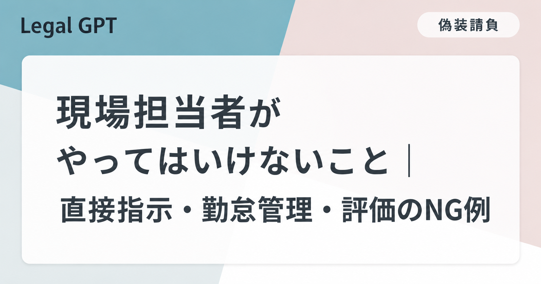 現場担当者がやってはいけないこと｜直接指示・勤怠管理・評価のNG例 - Legal GPT｜契約実務・法改正・AI法務を実務で使うためのガイド